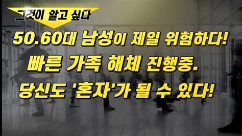 50 60대 남자가 제일 위험하다 당신도 혼자가 될 수 있다 Youtube