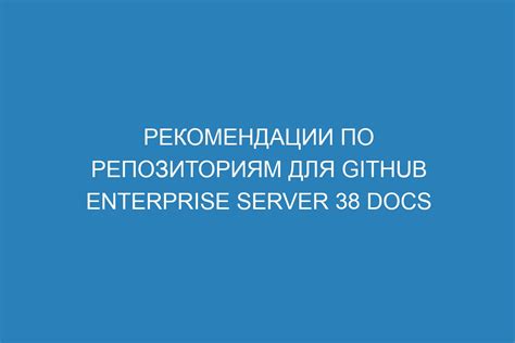 Блог Рекомендации по репозиториям для Github Enterprise Server 38 Docs блог
