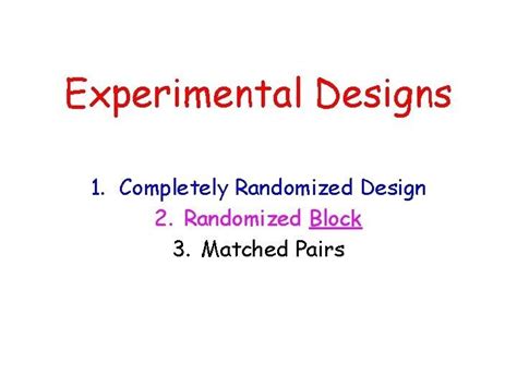 Experimental Designs Completely Randomized Randomized Block Matched