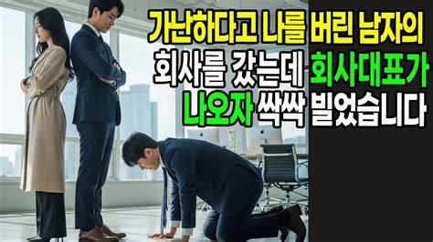 가난하다고 나와 부모님을 모욕하고 나를 버린 남자의 회사를 갔는데 회사 대표가 나와자 손이 발이 되도록 빌었습니다 인생사연 Youtube