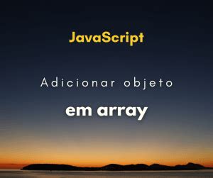 Como Adicionar Um Objeto Em Um Array Em JavaScript