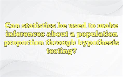 Can Statistics Be Used To Make Inferences About A Population Proportion Through Hypothesis Testing