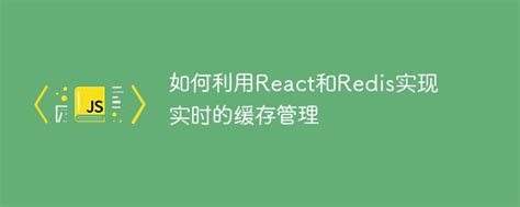 如何利用react和redis实现实时的缓存管理 Js教程 Php中文网 如何利用react和redis实现实时的缓存管理 Js教程 Php中文网