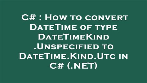 C How To Convert DateTime Of Type DateTimeKind Unspecified To