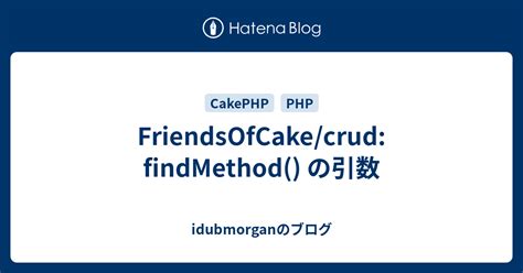 friendsofcake crud findmethod の引数 idubmorganのブログ