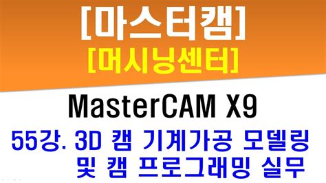 마스터캠 머시닝센터 55강 3d 캠 기계가공 모델링 및 캠 프로그래밍 실무 황삭포켓 정삭평행 잔삭펜슬 캠가공 Mastercam Mct 3d Cam Youtube