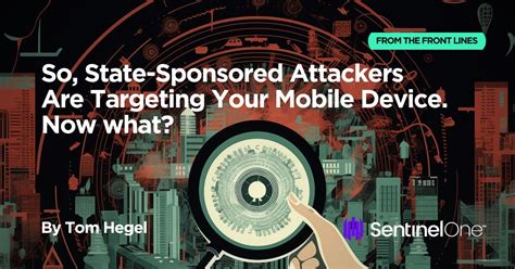 So State Sponsored Attackers Are Targeting Your Mobile Device Now What