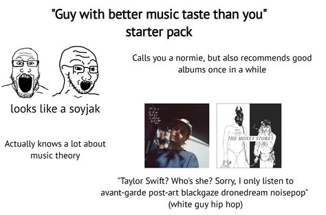 Guy With Better Music Taste Than You Starter Pack R Starterpacks
