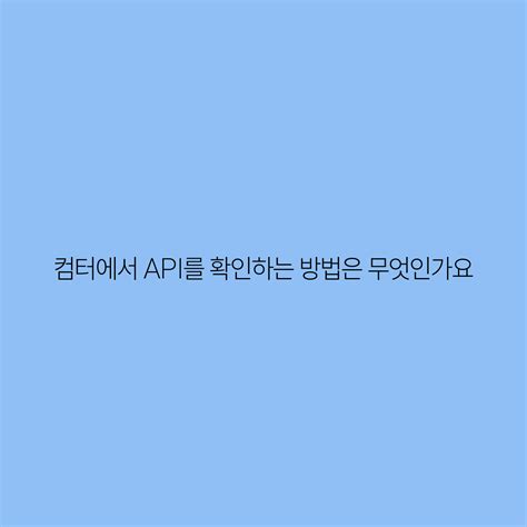 컴퓨터에서 api를 확인하는 방법 초보자를 위한 가이드