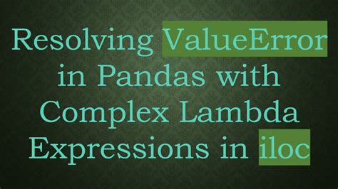 Resolving Valueerror In Pandas With Complex Lambda Expressions In Iloc Youtube