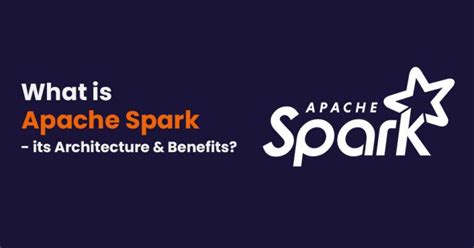 What Is Apache Spark And Its Architecture And Benefits