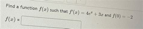 solved find a function f x ﻿such that f x 4ex 3x ﻿and