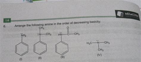 16 6. Arrange the following amine in the order of decreasing basicity:..