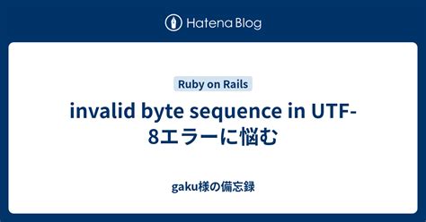 Invalid Byte Sequence In Utf 8エラーに悩む Gaku様の備忘録
