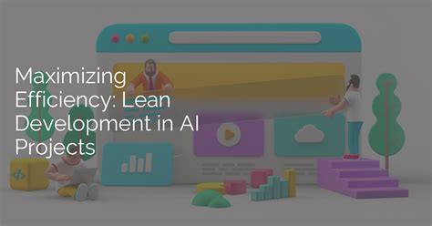 maximizing efficiency lean development in ai projects