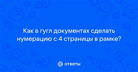 Ответы Mail Как в гугл документах сделать нумерацию с 4 страницы в рамке
