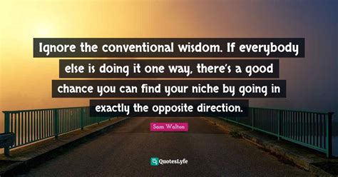 ignore the conventional wisdom if everybody else is doing it one way quote by sam walton