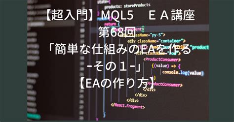 【超入門】mql5 ea講座 第68回「簡単な仕組みのmt5用eaを作るｰその1ｰ」【eaの作り方】 【超入門】mql5 でeaを作ろうブログ