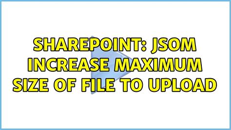 Sharepoint Jsom Increase Maximum Size Of File To Upload Youtube