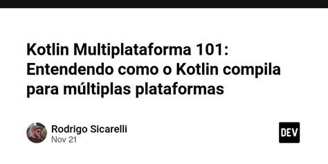 Kotlin Multiplataforma 101 Entendendo Como O Kotlin Compila Para