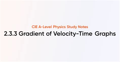 Gradient Of Velocity Time Graphs 2 3 3 Cie A Level Physics Notes Tutorchase