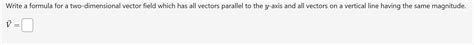 Write A Formula For A Two Dimensional Vector Field Which Has All Vectors Parallel To The Y Axis