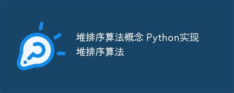 Python中實作堆排序演算法的概念及程式碼 Python教學 Php中文網 Python中實作堆排序演算法的概念及程式碼 Python教學 Php中文網