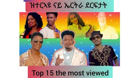 top 15 the most viewed eritrean music ኣብ ዩቲዩብ ብዙሕ ዝተርኣዩ 15 ናይ ኤርትራ ደርፍታት YouTube