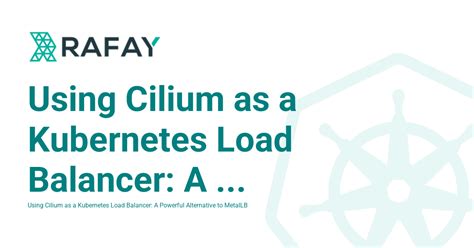 Using Cilium As A Kubernetes Load Balancer A Powerful Alternative To Metallb Rafay Product