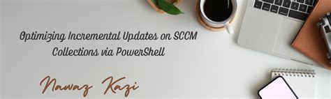 Optimizing Incremental Updates On Sccm Collections Via Powershell Mn