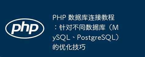 Php 資料庫連結教學：針對不同資料庫（mysql、postgresql）的最佳化技巧 Php教程 Php中文網