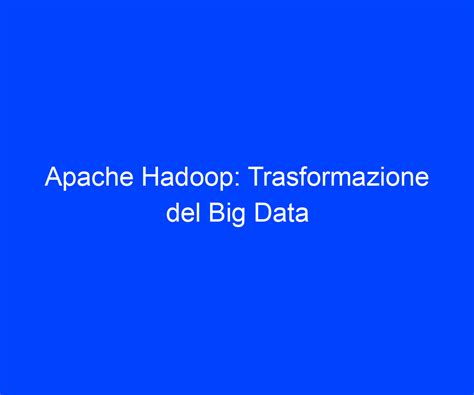 Apache Hadoop: Trasformazione del Big Data | Riccardo de Bernardinis