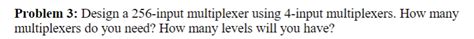 Solved Problem 3 Design A 256 Input Multiplexer Using Chegg Com
