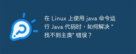 在 Linux 上使用 Java 命令运行 Java 代码时,如何解决 “找不到主类” 错误? 美云 在 Linux 上使用 Java 命令运行 Java 代码时,如何解决 “找不到主类” 错误? 美云