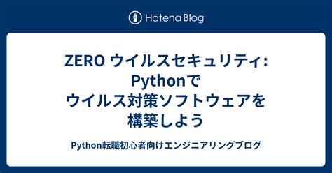 zero ウイルスセキュリティ pythonでウイルス対策ソフトウェアを構築しよう python転職初心者向けエンジニアリングブログ