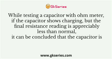 While Testing A Capacitor With Ohm Meter If The Capacitor Shows