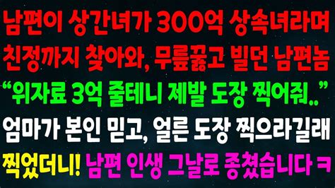 반전신청사연 남편 상간녀가 300억 상속녀라며 친정 찾아온 남편 위자료 3억 줄테니 도장 찍어줘 엄마가 본인 믿고 도장