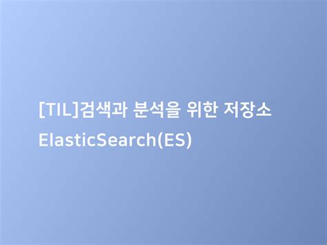 Til 검색과 분석을 위한 저장소 Elasticsearches 코드너리