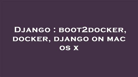 Django Boot2docker Docker Django On Mac Os X Youtube