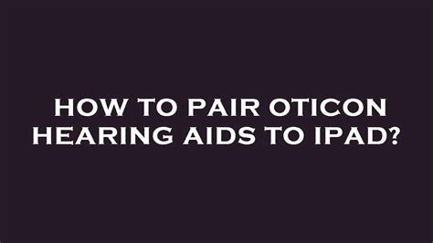 How To Pair Oticon Hearing Aids To Ipad Youtube