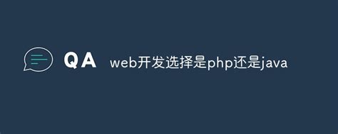 web開發選擇是php還是java 前端問答 php中文網