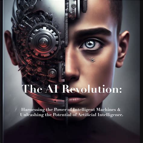 The Ai Revolution Harnessing The Power Of Intelligent Machines And Unleashing The Potential Of
