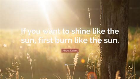 Abdul Kalam Quote “if You Want To Shine Like The Sun First Burn Like