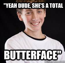 Yeah Dude Shes A Total Butterface High School Freshman Quickmeme