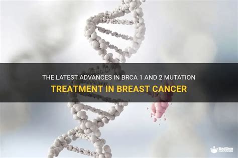 The Latest Advances In Brca 1 And 2 Mutation Treatment In Breast Cancer