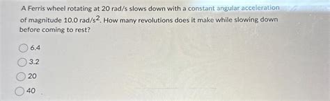 Solved A Ferris Wheel Rotating At 20rad S Slows Down With A