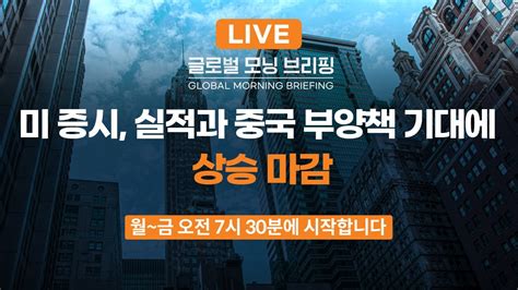글로벌모닝브리핑 미 증시 실적과 중국 부양책 기대에 상승 마감ㅣ202310 17화 Youtube