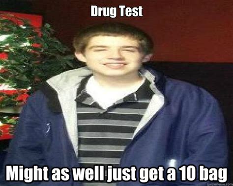 Drug Test Might As Well Just Get A 10 Bag Homeless Joe Quickmeme