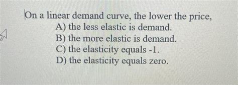 Solved On A Linear Demand Curve The Lower The Price A The Chegg