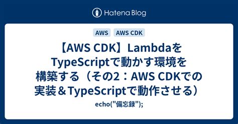 【aws Cdk】lambdaをtypescriptで動かす環境を構築する（その2：aws Cdkでの実装＆typescriptで動作させる